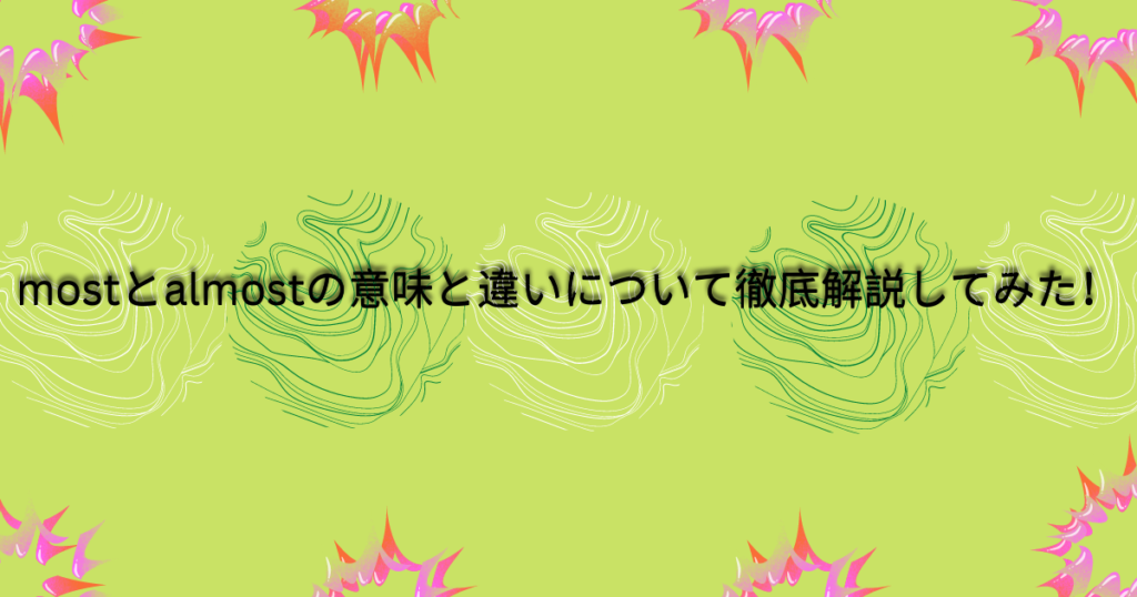【意外と知らない】mostとalmostの意味と違いについて徹底解説してみた！ | TAYBOYVLOG